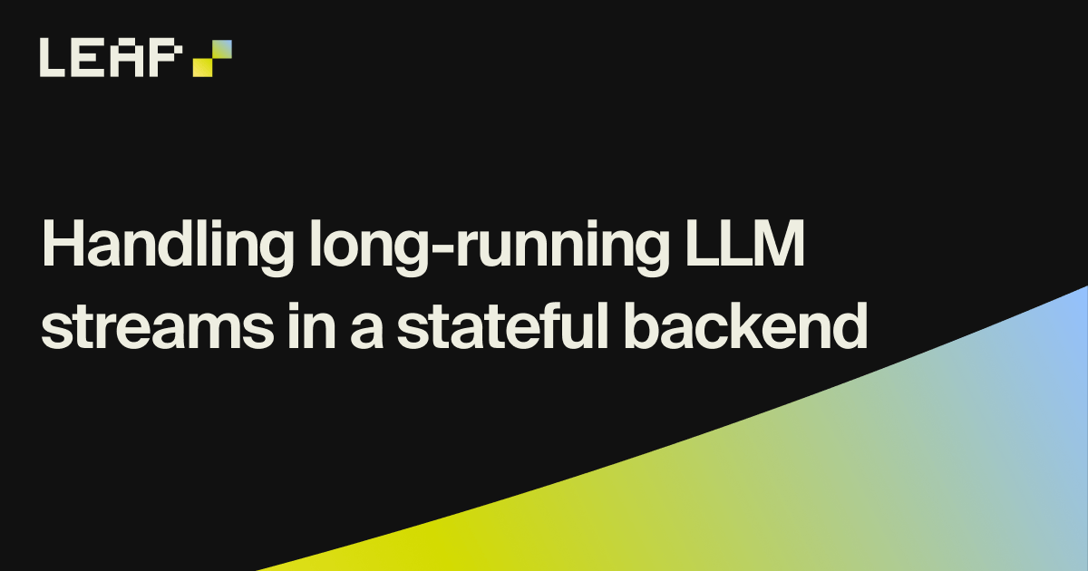 Handling long-running LLM streams in a stateful backend | Leap Blog